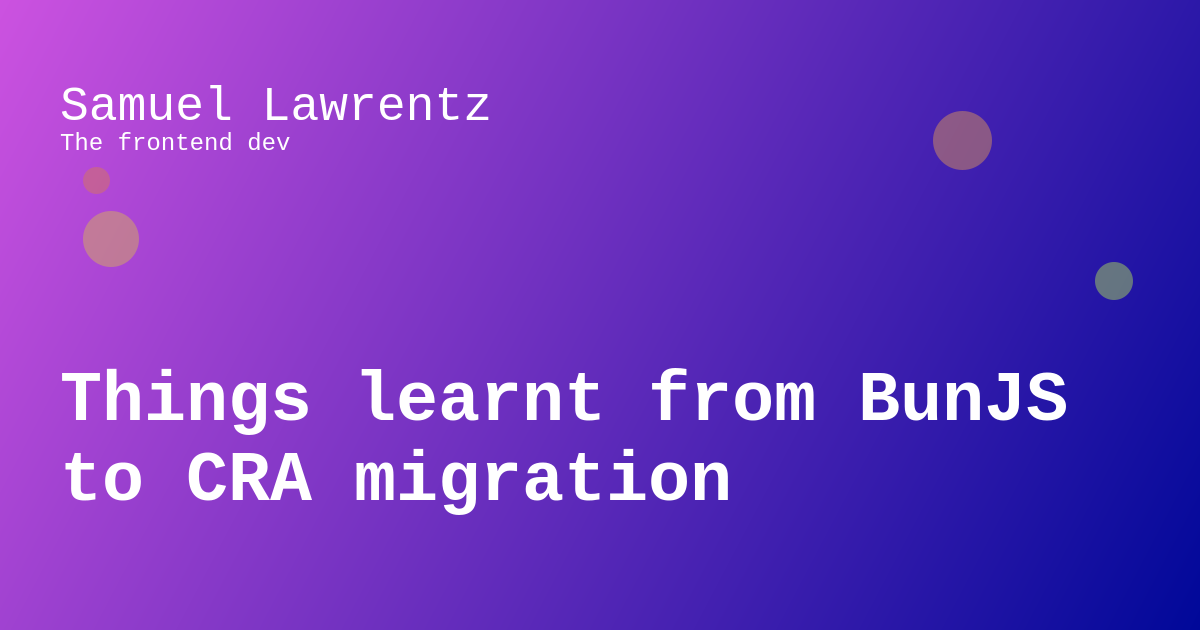 Samuel Lawrentz | Things learnt from BunJS to CRA migration